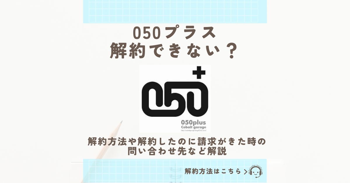 050プラス解約できない？解約方法や解約したのに請求がきた時の問い合わせ先など解説 | 解約方法.jp